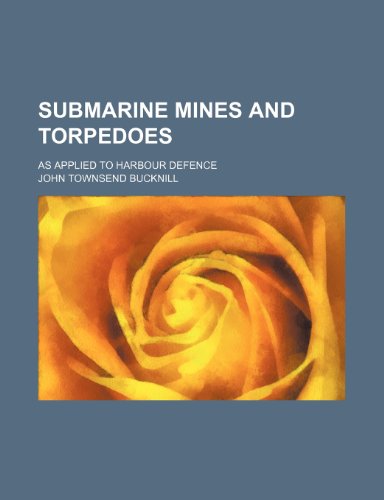 Submarine Mines and Torpedoes; As Applied to Harbour Defence by John ...
