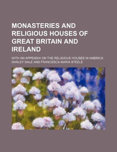 Monasteries and Religious Houses of Great Britain and Ireland; With an ...