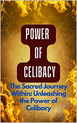 "The Sacred Journey Within: Unleashing the Power of Celibacy": "The ...