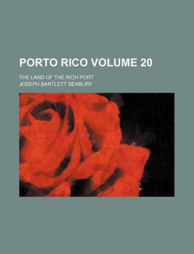 Porto Rico Volume 20; the land of the rich port by Joseph Bartlett ...