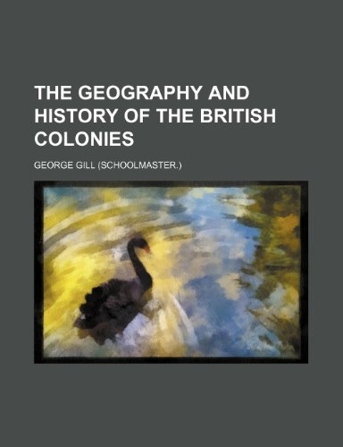 The geography and history of the British colonies by George Gill ...