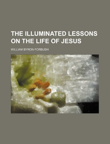 The illuminated lessons on the life of Jesus by William Byron Forbush ...