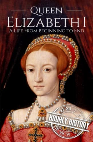 Queen Elizabeth I: A Life from Beginning to End by Hourly History ...