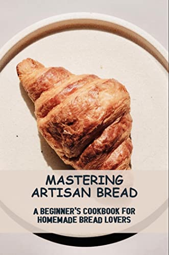 Mastering Artisan Bread: A Beginner'S Cookbook For Homemade Bread Lovers by Carlota Sirolli ...