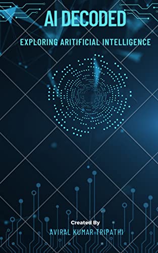 AI Decoded: Exploring Artificial Intelligence by Aviral Kumar Tripathi ...