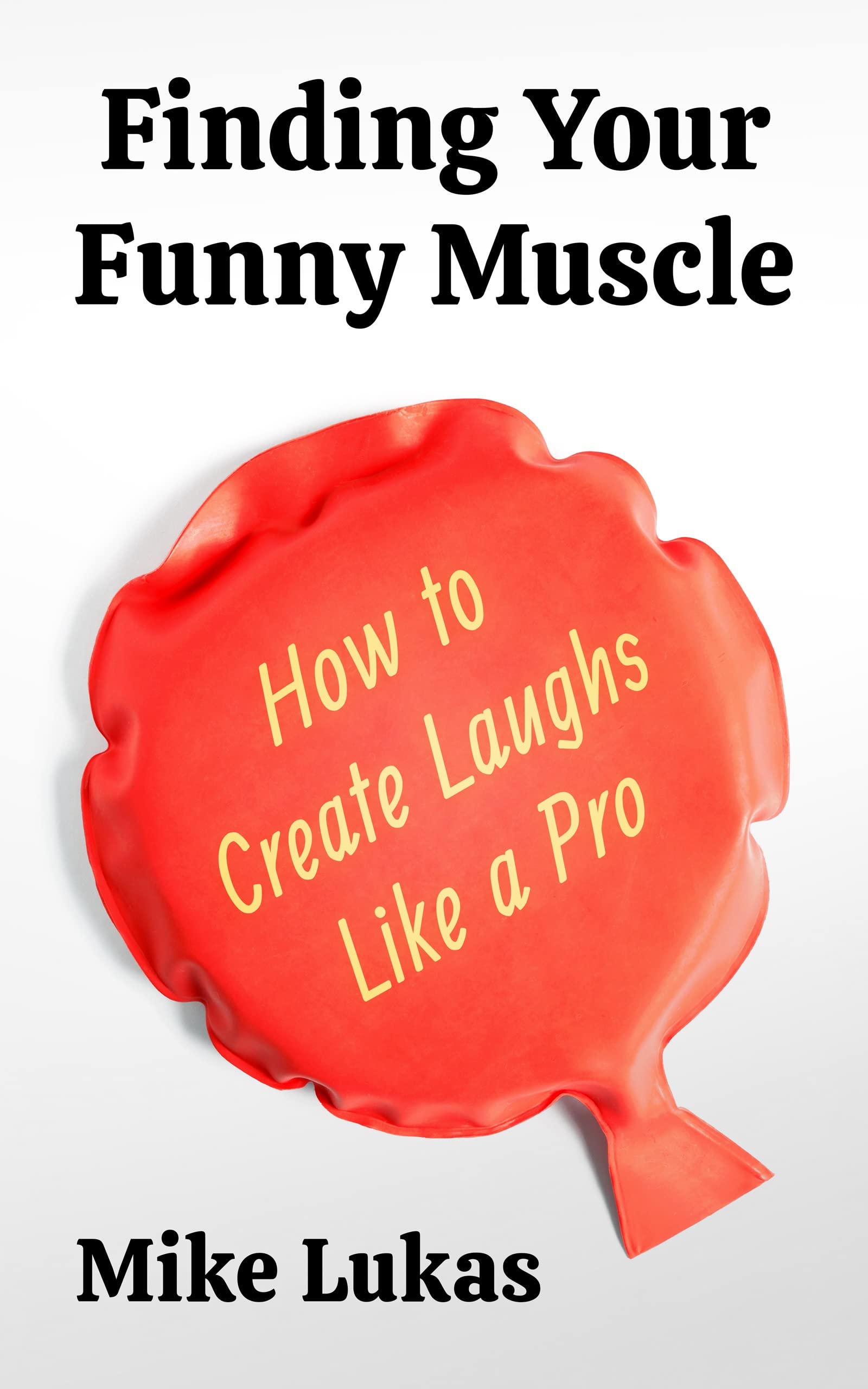 Finding Your Funny Muscle: How to Create Laughs Like a Pro by Mike ...