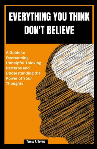 EVERYTHING YOU THINK DON'T BELIEVE: A Guide to Overcoming Unhelpful ...