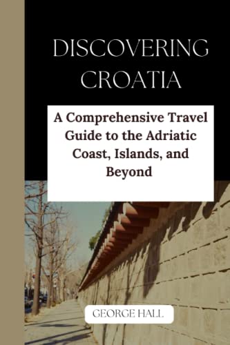 Discovering Croatia: A Comprehensive Travel Guide to the Adriatic Coast ...