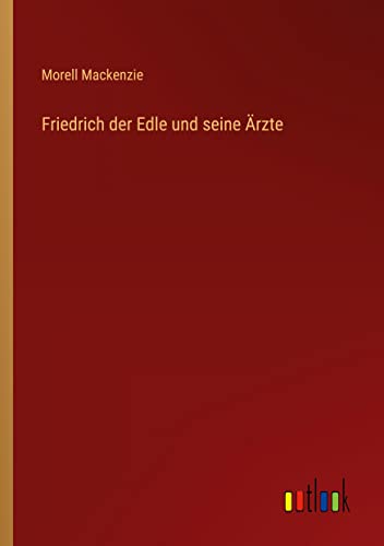 Friedrich der Edle und seine Ärzte by Morell Mackenzie | Goodreads