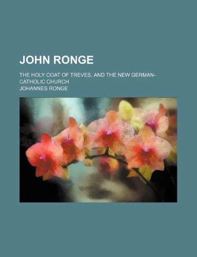 John Ronge; the holy coat of Treves, and the new German-Catholic church ...