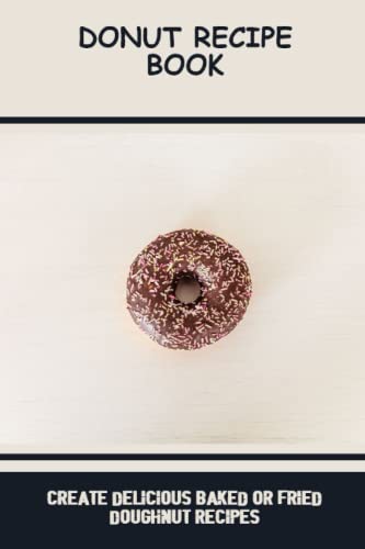 Donut Recipe Book: Create Delicious Baked Or Fried Doughnut Recipes by ...
