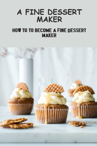 A Fine Dessert Maker: How To To Become A Fine Dessert Maker by Cameron ...