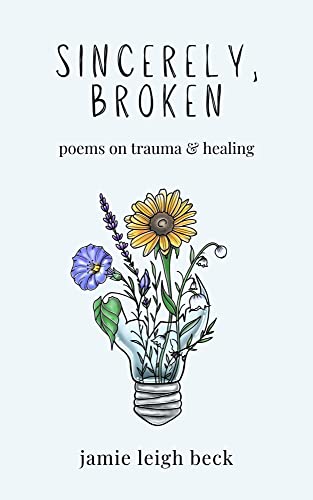 sincerely, broken: poems on trauma & healing by Jamie Leigh Beck ...