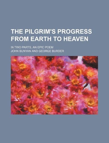The pilgrim's progress from earth to heaven; in two parts, an epic poem ...