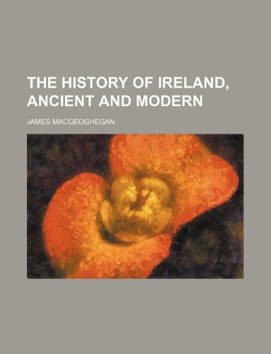 The history of Ireland, ancient and modern by James Macgeoghegan ...