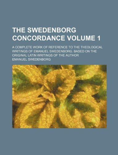 The Swedenborg concordance Volume 1 ; A complete work of reference to ...