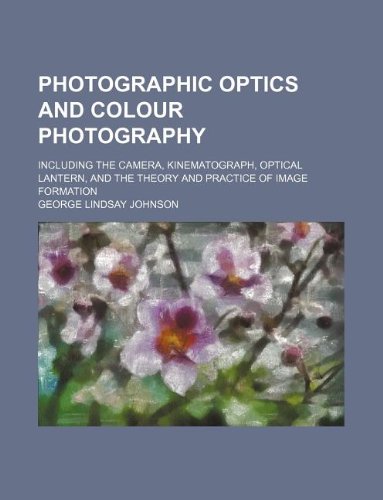 Photographic optics and colour photography; including the camera ...