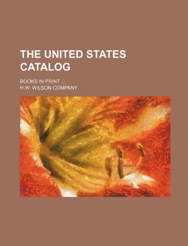 The United States catalog; books in print ... by H.W. Wilson Company ...
