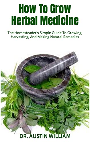 How To Grow Herbal Medicine : The Homesteader's Simple Guide To Growing ...