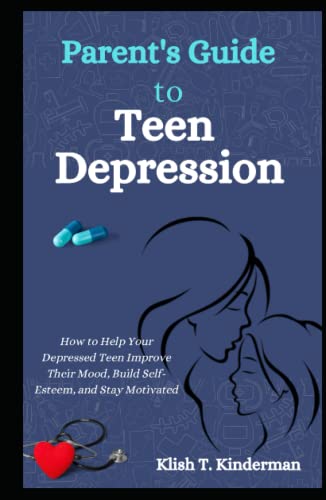 Parent's Guide to Teen Depression: How to Help Your Depressed Teen ...