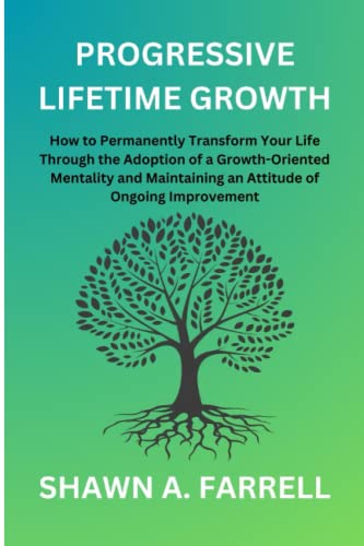 Progressive Lifetime Growth: How to Permanently Transform Your Life ...