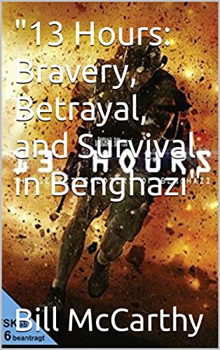 "13 Hours: Bravery, Betrayal, and Survival in Benghazi" by Bill McCarthy | Goodreads