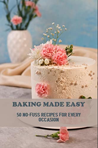 Baking Made Easy: 50 No-Fuss Recipes For Every Occasion by Dexter Difilippo | Goodreads