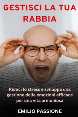 Gestisci la tua Rabbia: Riduci lo stress e sviluppa una gestione delle ...