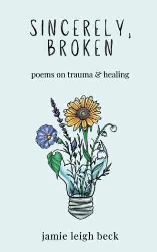 sincerely, broken: poems on trauma & healing by Jamie Leigh Beck ...