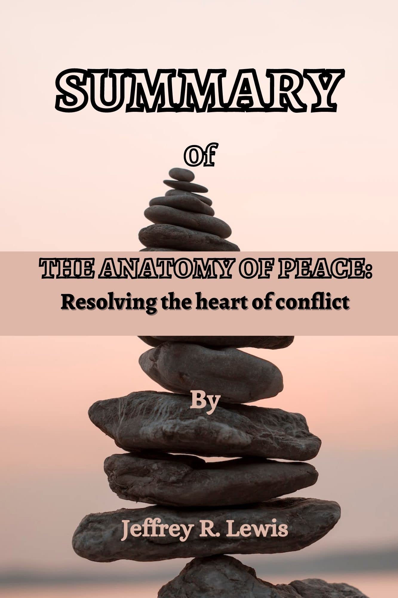 SUMMARY OF THE ANATOMY OF PEACE: Resolving the heart of conflict by ...