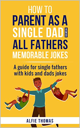 How to Parent as a single Dad and All Fathers Memorable Jokes: A Guide ...