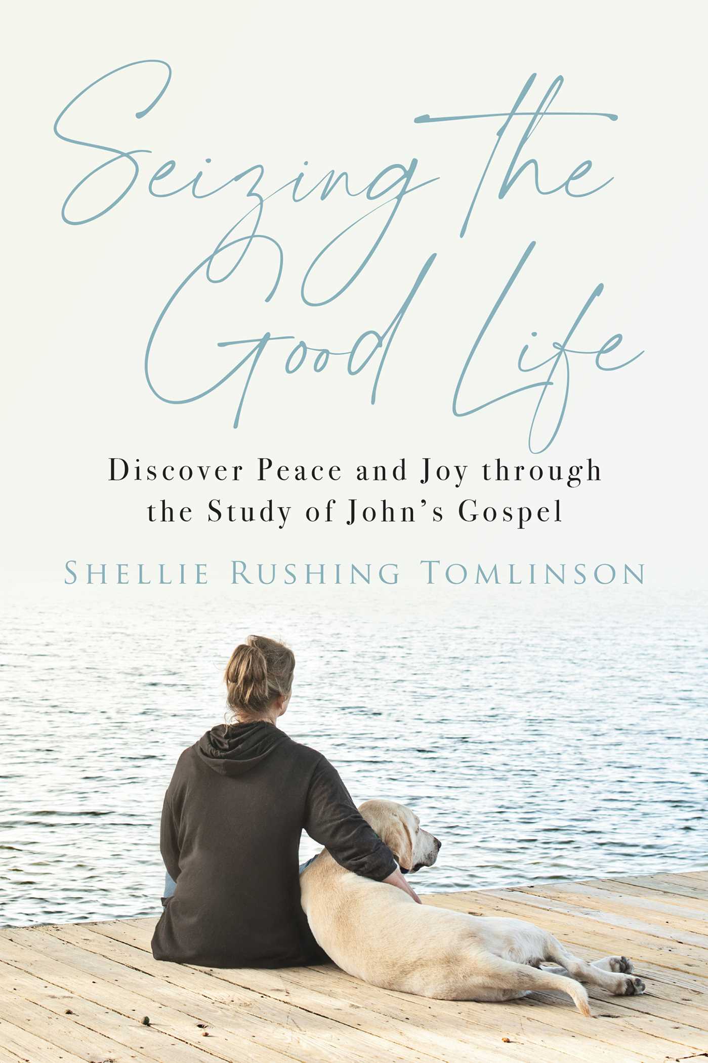 Seizing the Good Life: Discover Peace and Joy through the Study of John ...