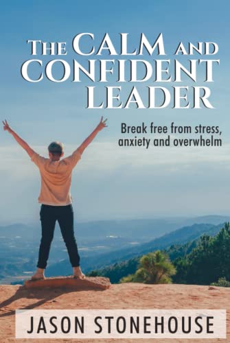 The Calm and Confident Leader: Break free from stress, anxiety and ...