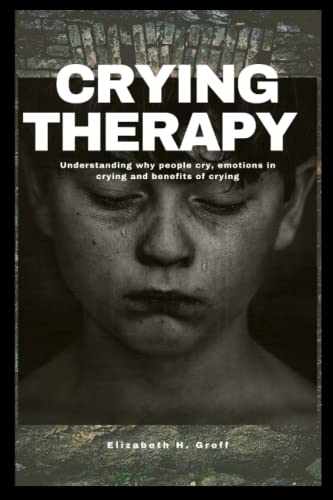CRYING THERAPY: Understanding why people cry, emotions in crying and ...