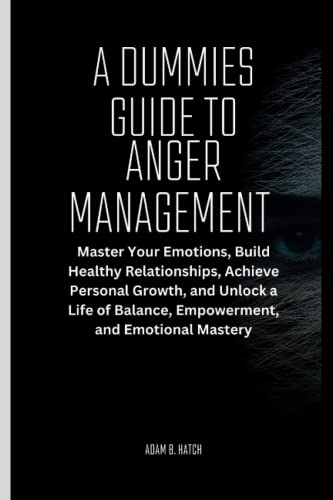 A DUMMIES GUIDE TO ANGER MANAGEMENT: Master Your Emotions, Build ...