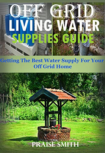 Off Grid Living Water Supplies Guide: A Robust and in depth Beginners ...