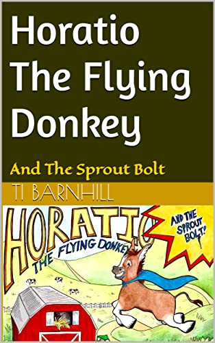 Horatio The Flying Donkey: And The Sprout Bolt by Ti Barnhill | Goodreads