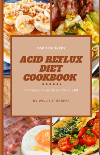 ACID REFLUX DIET COOKBOOK FOR BEGINNERS: 40 Recipes to soothe GERD and LPR by Willie S. Harper ...