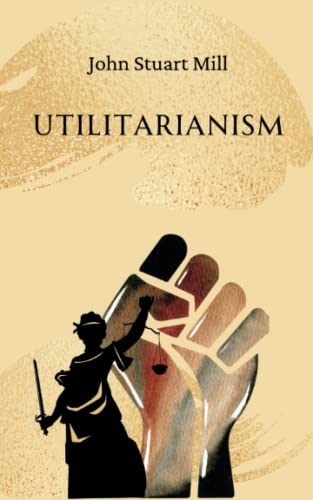 Utilitarianism: Utilitarian Philosophy Classic by John Stuart Mill ...