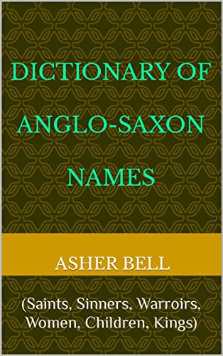 DICTIONARY OF ANGLO-SAXON NAMES: by Asher Bell | Goodreads