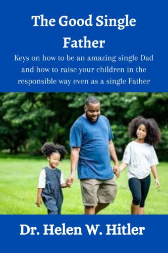 The Good Single Father: Keys on how to be an amazing single Dad and how ...