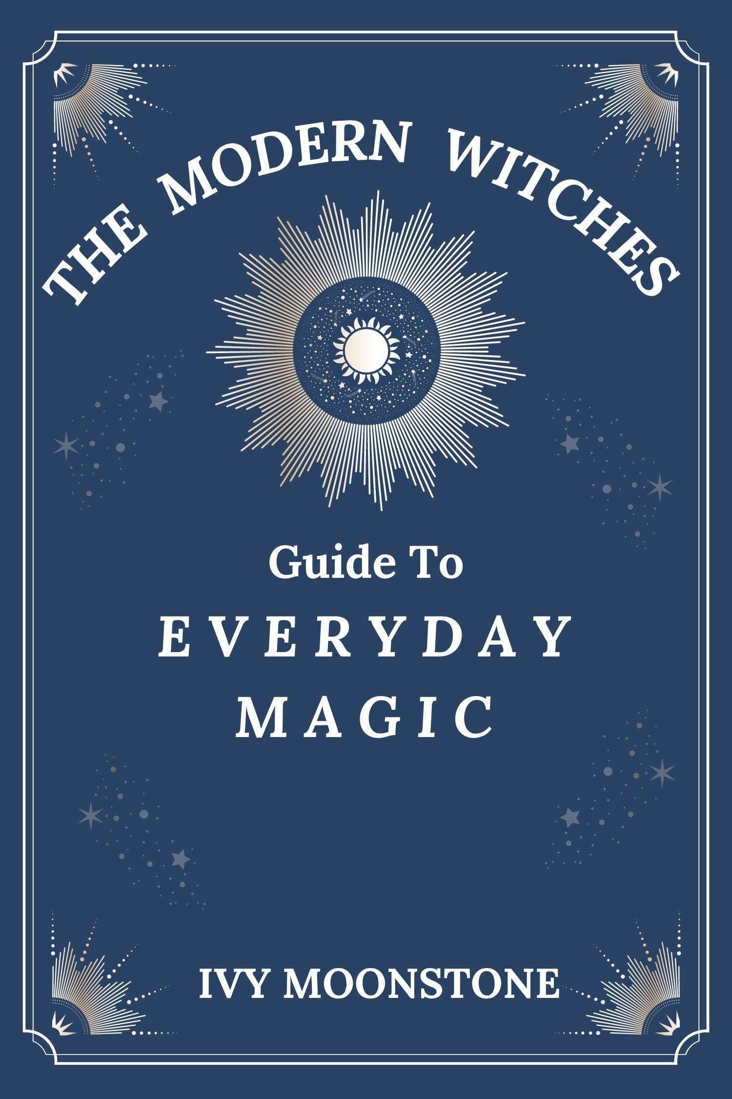 The Modern Witches Guide to Everyday Magic by Ivy Moonstone | Goodreads
