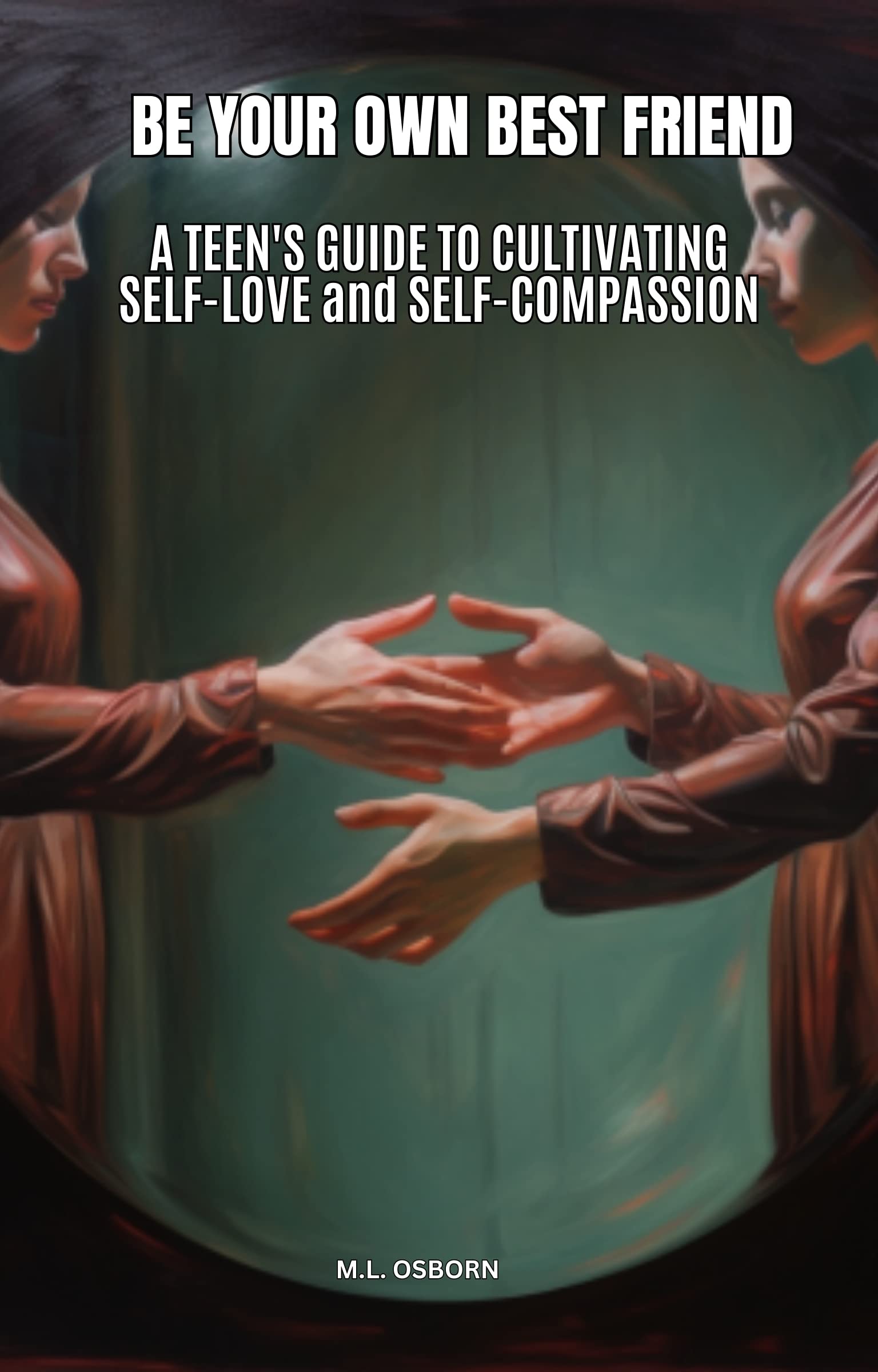 Be Your Own Best Friend: A Teen's Guide to Cultivating Self-Love and ...