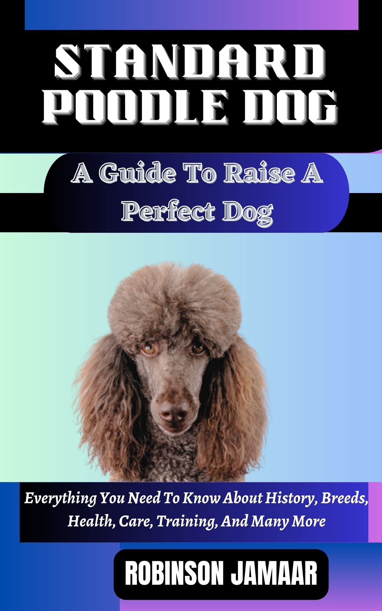 STANDARD POODLE DOG A Guide To Raise A Perfect Dog : Everything You ...