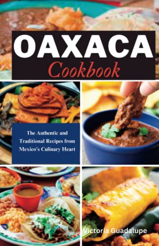 Oaxaca Cookbook: The Authentic and Traditional Recipes from Mexico's ...