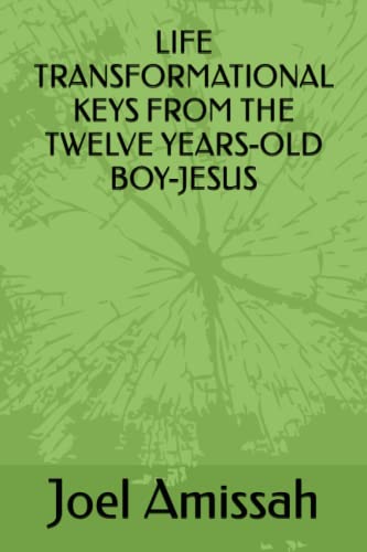 LIFE TRANSFORMATIONAL KEYS FROM THE TWELVE YEARS-OLD BOY-JESUS by Joel ...