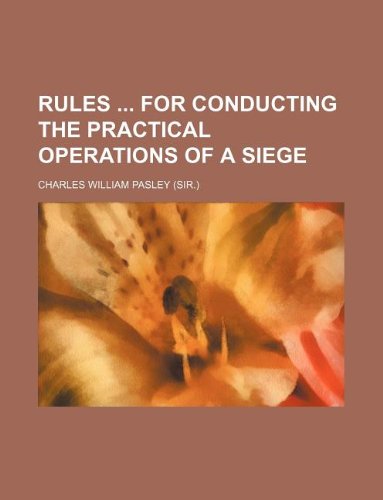 Rules for Conducting the Practical Operations of a Siege by Charles ...
