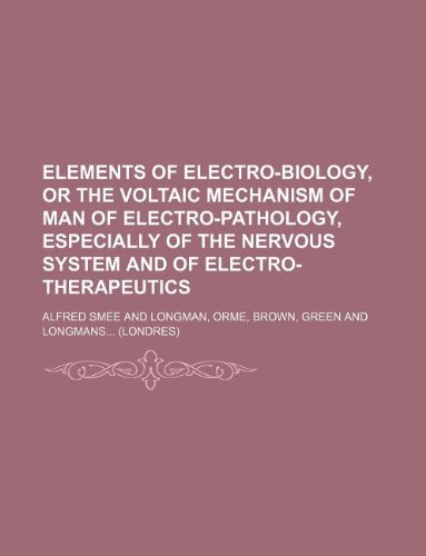 Elements of electro-biology, or the voltaic mechanism of man of electro ...