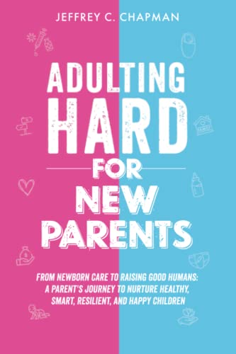 Adulting Hard for New Parents: From Newborn Care to Raising Good Humans ...