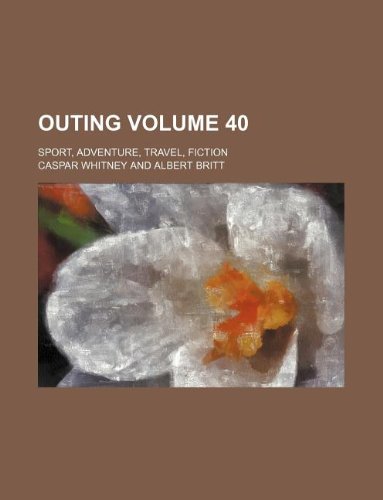 Outing Volume 40; sport, adventure, travel, fiction by Caspar Whitney ...